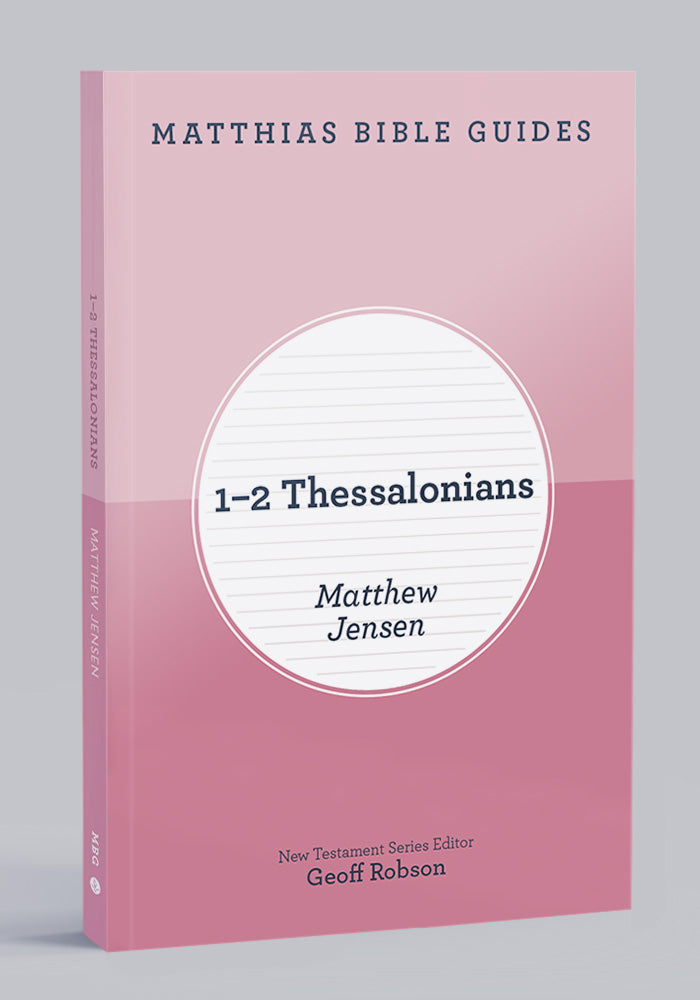 1–2 Thessalonians (Matthias Bible Guide) – matthiasmedia.com.au